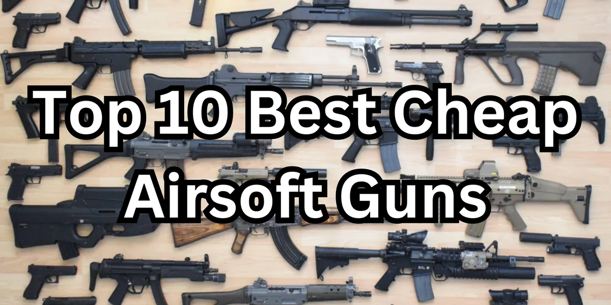 Top 10 Best Cheap Airsoft Guns